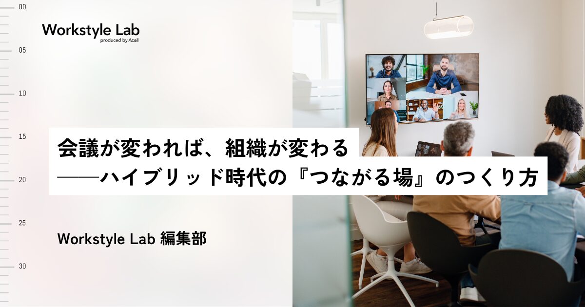 会議が変われば、組織が変わる——ハイブリッド時代の『つながる場』のつくり方 | Workstyle Lab